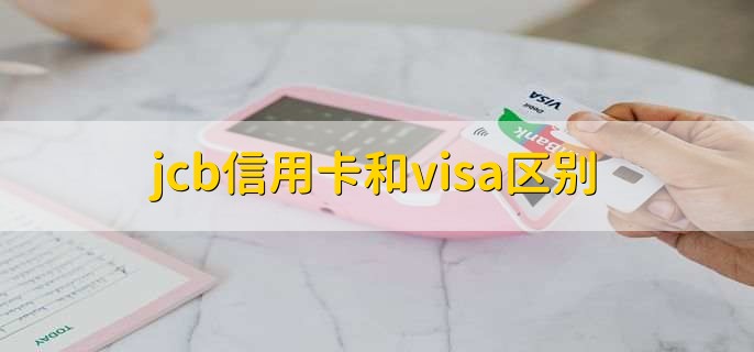 jcb信用卡和visa区别 - 财梯网