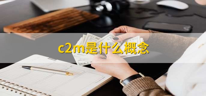 c2m是什么概念 - 财梯网
